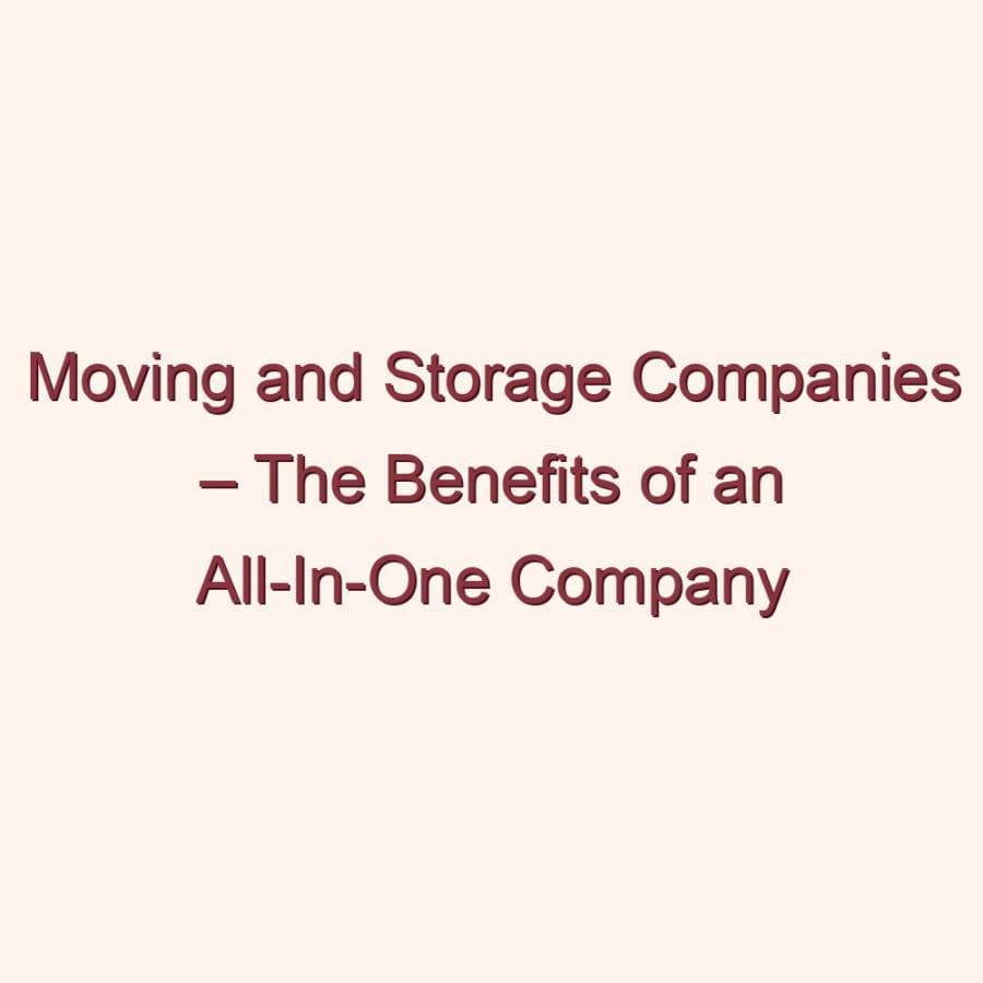 Moving and Storage Companies – The Benefits of an All-In-One Company